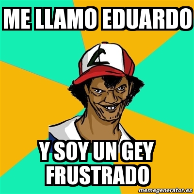 Meme Ash Pedreiro - ME LLAMO EDUARDO Y SOY UN GEY FRUSTRADO - 2087932