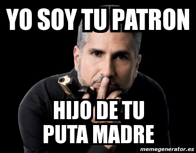 Meme Personalizado - yo soy tu patron hijo de tu puta madre - 2088027