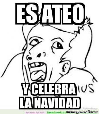 Meme Personalizado - Es ateo y celebra la navidad - 2088609