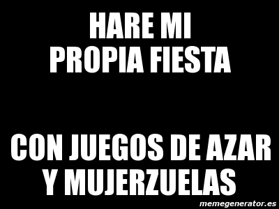 Meme Personalizado - hare mi propia fiesta con juegos de azar y ...