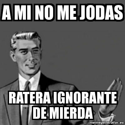 Meme Correction Guy - a mi no me jodas ratera ignorante de mierda - 2801273