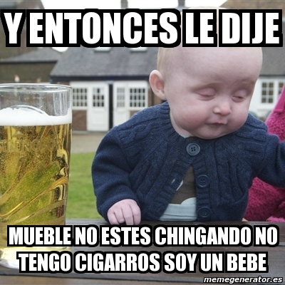 Meme Drunk Baby - y entonces le dije mueble no estes chingando no tengo ...