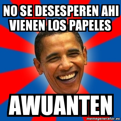 Meme Obama - no se desesperen ahi vienen los papeles awuanten - 2801978