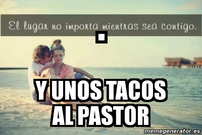 Meme Personalizado - . y UNOS tacos al pastor - 2802060