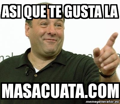Meme Personalizado - asi que te gusta la masacuata.com - 2802231