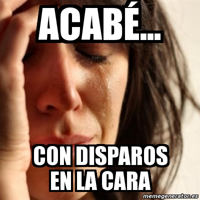 Meme Problems - AcabÃ©... con disparos en la cara - 2802345