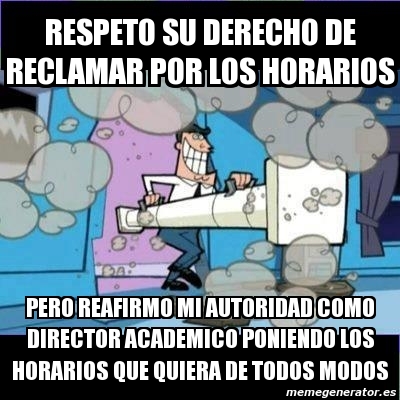 Meme Personalizado - respeto su derecho de reclamar por los horarios ...
