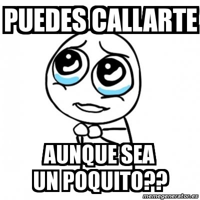 Meme Por favor - puedes callarte aunque sea un poquito?? - 2803728