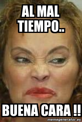 Meme Personalizado - al mal tiempo.. buena cara !! - 2804040