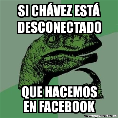 Meme Filosoraptor - Si ChÃ¡vez estÃ¡ desconectado que hacemos en ...