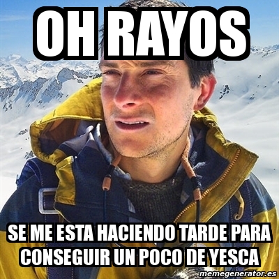 Meme Bear Grylls - OH RAYOS SE ME ESTA HACIENDO TARDE PARA CONSEGUIR UN ...