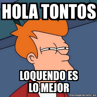 Meme Futurama Fry - hola tontos loquendo es lo mejor - 2805356