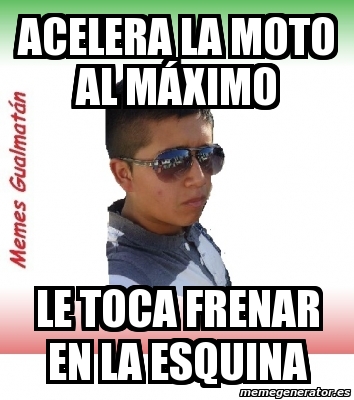 Meme Personalizado - acelera la moto al mÃ¡ximo le toca frenar en la ...
