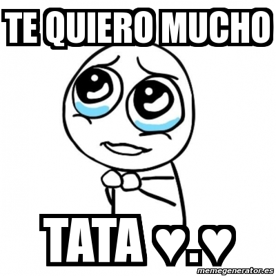 Meme Por favor - Te Quiero mucho tata â™¥.â™¥ - 2806763