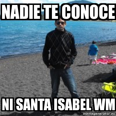 Meme Personalizado - nadie te conoce ni santa isabel wm - 2807400