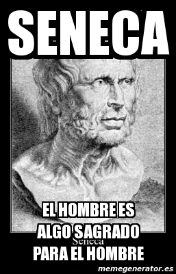 Meme Personalizado - SENECA el hombre es algo sagrado para el hombre ...