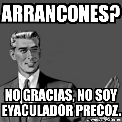 Meme Correction Guy - Arrancones? No gracias, no soy eyaculador precoz ...