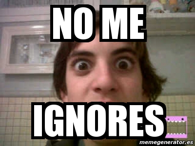 Meme Personalizado - no me ignores - 2811057