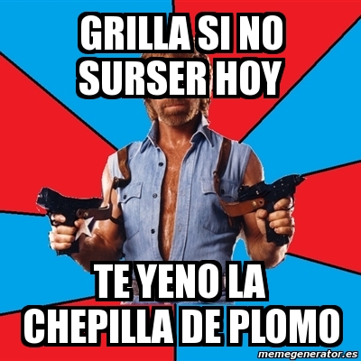 Meme Chuck Norris - grilla si no surser hoy te yeno la chepilla de ...