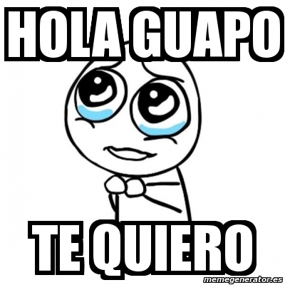 Meme Por favor - Hola Guapo Te Quiero - 2811986