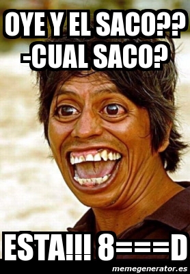 Meme Personalizado - Oye y el saco?? -Cual saco? esta!!! 8===D - 2812193