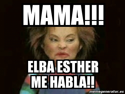 Meme Personalizado - Mama!!! Elba esther me habla!! - 2814425