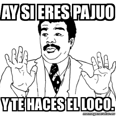 Meme Ay Si - ay si eres pajuo y te haces el loco. - 2814433