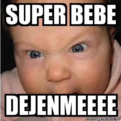 Meme Bebe furioso - SUPER BEBE DEJENMEEEE - 2815623
