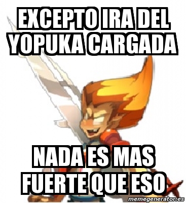 Meme Personalizado - Excepto ira del yopuka cargada nada es mas fuerte ...