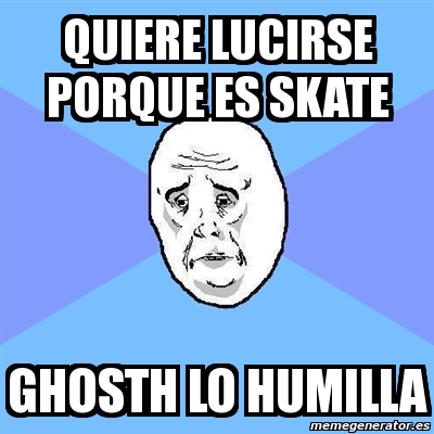 Meme Okay Guy - Quiere lucirse porque es skate ghosth lo humilla - 2818861