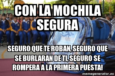 Meme Personalizado - con la mochila segura seguro que te roban, seguro ...