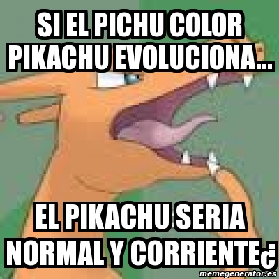 Meme Personalizado - Si el pichu color pikachu evoluciona... el pikachu ...