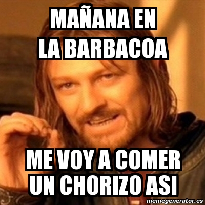 Meme Boromir - maÃ±ana en la barbacoa me voy a comer un chorizo asi ...
