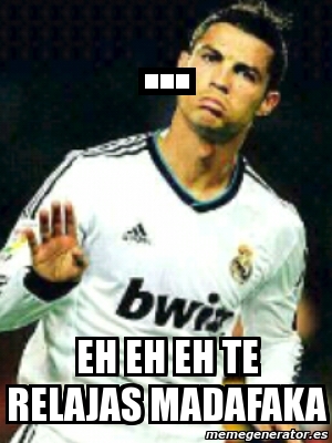 Meme Personalizado - ... eh eh eh te relajas madafaka - 2823341