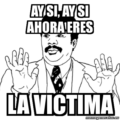 Meme Ay Si - Ay si, ay si ahora eres la victima - 2824284