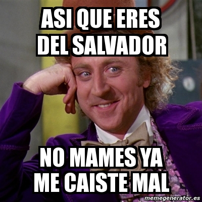 Meme Willy Wonka - asi que eres del salvador no mames ya me caiste mal ...