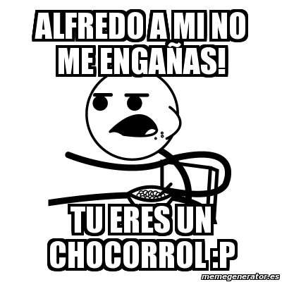 Meme Cereal Guy - Alfredo a mi no me engaÃ±as! tu eres un chocorrol :p ...
