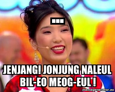 Meme Personalizado - ... jENjang! jonjung naleul bil-eo meog-eul ...