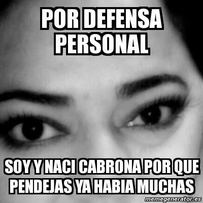Meme Personalizado - por defensa personal soy y naci cabrona por que ...