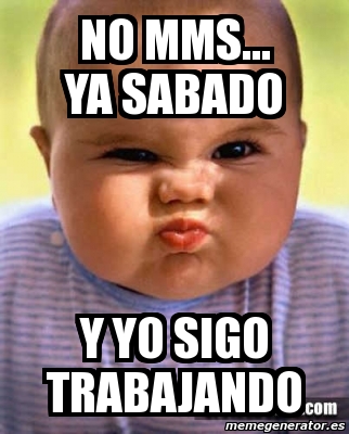Meme Personalizado - no mms... ya sabado y yo sigo trabajando - 2831946