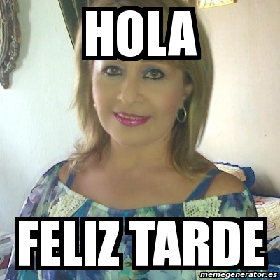 Meme Personalizado - hola feliz tarde - 2834784