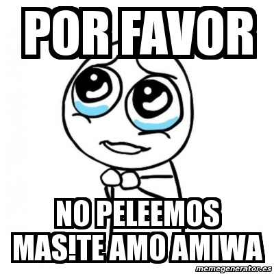 Meme Por favor - por favor no peleemos mas!te amo amiwa - 2834820