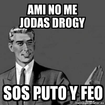 Meme Correction Guy - AMI NO ME JODAS DROGY SOS PUTO Y FEO - 2836240