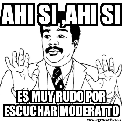 Meme Ay Si - ahi si ,ahi si es muy rudo por ESCUCHAR moderatto - 2837290