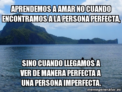 Meme Personalizado - Aprendemos a amar no cuando encontramos a la ...
