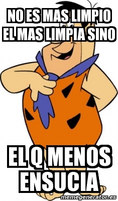 Meme Personalizado - no es mas limpio el mas limpia sino el q menos ...