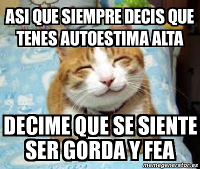 Meme Personalizado - asi que siempre decis que tenes autoestima alta ...