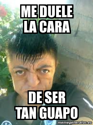Meme Personalizado - me duele la cara de ser tan guapo - 2838450