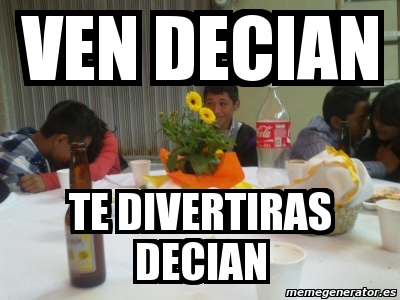 Meme Personalizado - ven decian te divertiras decian - 2838666