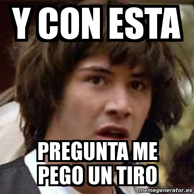 Meme Keanu Reeves - y con esta pregunta me pego un tiro - 2839204